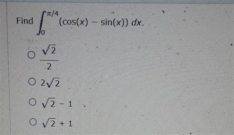 Solved ∫0π 4 Cos X −sin X Dx 22 22 2−1 2 1