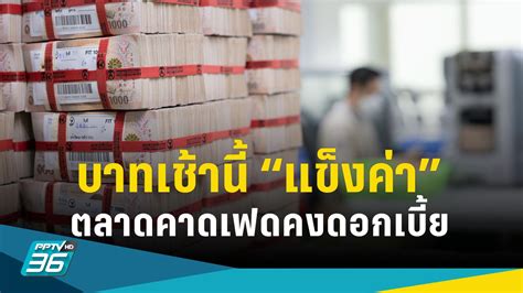 ค่าเงินบาทวันนี้ เปิดตลาดแข็งค่า คาดการณ์เฟดคงดอกเบี้ยเดือนหน้า Pptvhd36