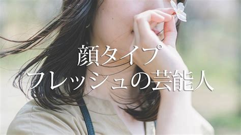 顔タイプ「フレッシュ」の芸能人andモデルを写真付きで詳しく紹介！