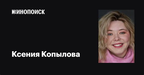 Ксения Копылова фильмы биография семья фильмография — Кинопоиск