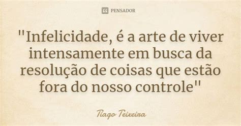Infelicidade é A Arte De Viver Tiago Teixeira Pensador