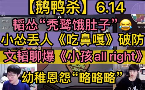 【鹅鸭杀】文韬“聊爆”《小孩all Right》，韬怂“秃鹫饿肚子”，刘小怂丢人《吃鼻嘎》破防，幼稚恩怨“略略略”20230614文韬刘小怂毅
