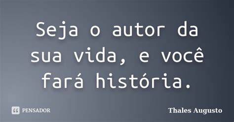 Seja O Autor Da Sua Vida E Você Fará Thales Augusto Pensador