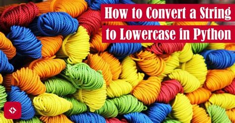 how to convert a string to lowercase in python lower and more the