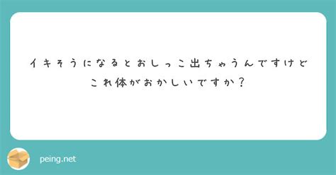 イキそうになるとおしっこ出ちゃうんですけどこれ体がおかしいですか？ Peing 質問箱