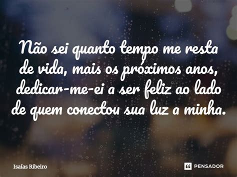 Não Sei Quanto Tempo Me Resta De Vida Isaias Ribeiro Pensador