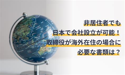 非居住者でも日本で会社設立が可能！取締役が海外在住の場合に必要な書類は？ マネーフォワード クラウド会社設立