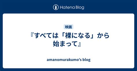 『すべては「裸になる」から始まって』 Amanomurakumos Blog