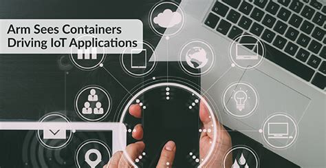 arm sees containers driving iot applications container