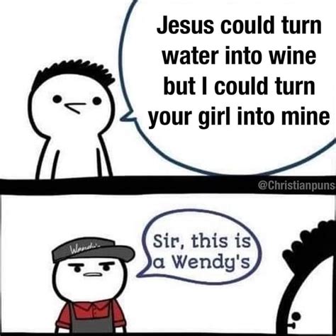 Jesus Could Turn Water Into Wine But I Could Turn Your Girl Into Mine