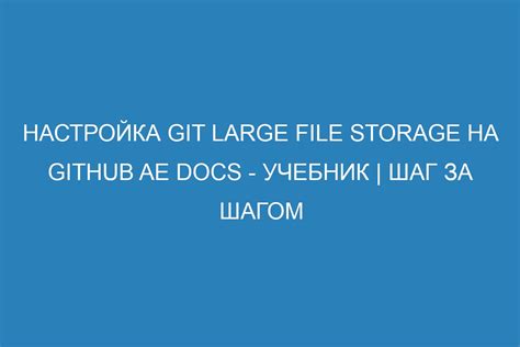 Настройка git large file storage на github ae docs учебник Шаг за шагом