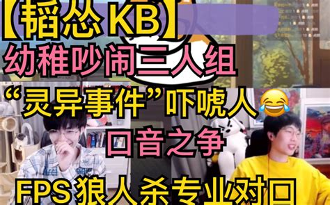 【韬怂kb】幼稚吵闹三人组，“灵异事件”吓唬人，fps狼人杀专业对口，口音之争有代沟20211221 超凶的狍子 超凶的狍子 哔哩哔哩视频