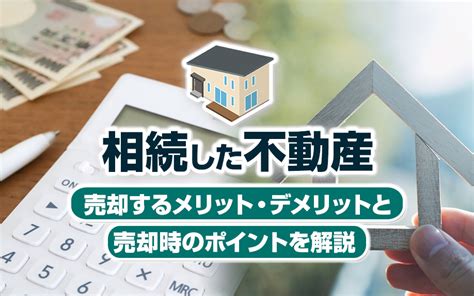 相続した不動産を売却するメリット・デメリットと売却時のポイントを解説 ｜札幌市の不動産情報｜株式会社トータルハウジング