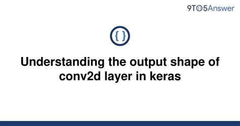 [solved] understanding the output shape of conv2d layer 9to5answer