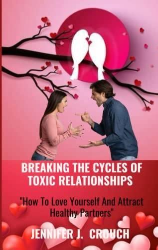 Breaking The Cycles Of Toxic Relationships How To Love Yourself And