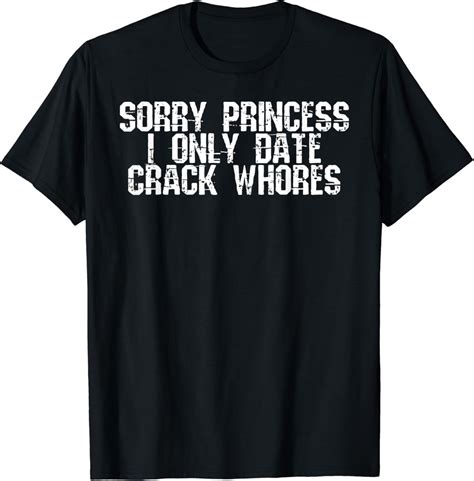 Sorry Princess I Only Date Crack Whores Funny T Shirt