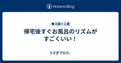 帰宅後すぐお風呂のリズムがすごくいい！ うさぎブログ。