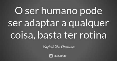 O Ser Humano Pode Ser Adaptar A Qualquer Rafael De Oliveira Pensador