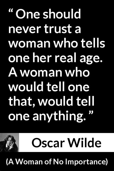 Oscar Wilde “one Should Never Trust A Woman Who Tells One ”
