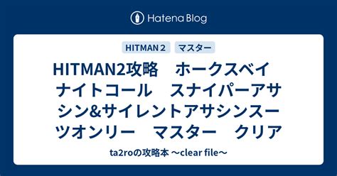 Hitman2攻略 ホークスベイ ナイトコール スナイパーアサシンandサイレントアサシンスーツオンリー マスター クリア Ta2roの攻略本
