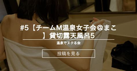 【貸切露天風呂】 5【チームm温泉女子会＠まこ】貸切露天風呂5 温泉でヌクる会 チームm♡温泉女子会公式 の投稿｜ファンティア[fantia]