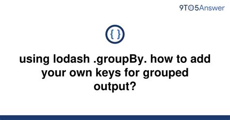 [solved] using lodash groupby how to add your own keys 9to5answer