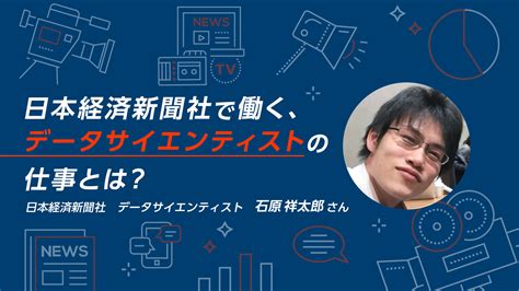 報道機関のデータサイエンティストに求められること／日本経済新聞社 データサイエンティスト 石原祥太郎さん－people｜未来をもっと面白く『マスナビ』
