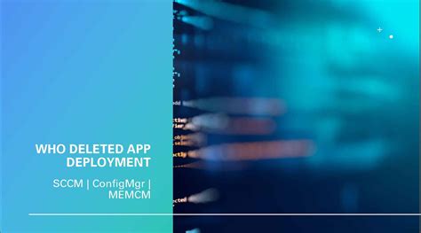 learn who modified app deployment from configmgr deleted sccm htmd blog