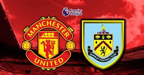 Burnley Vs Man United Match Preview Date Venue And Kickoff Time Torizone