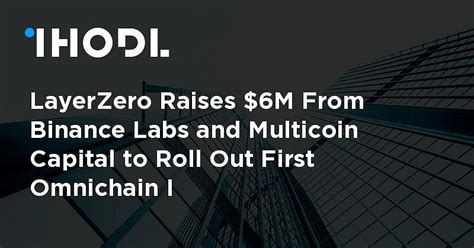Layerzero Raises 6m From Binance Labs And Multicoin Capital To Roll