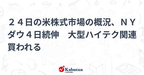 24日の米株式市場の概況、nyダウ4日続伸 大型ハイテク関連買われる 市況 株探ニュース