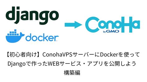 【初心者向け】conohavpsサーバーにdockerを使ってdjangoで作ったwebサービス・アプリを公開しよう 構築編