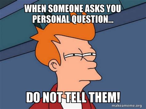 When Someone Asks You Personal Question Do Not Tell Them Futurama