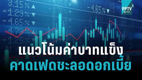 ค่าเงินบาทแนวโน้มแข็งค่า ตลาดคาดเฟดอาจลดเพดานบินขึ้นดอกเบี้ย Pptvhd36