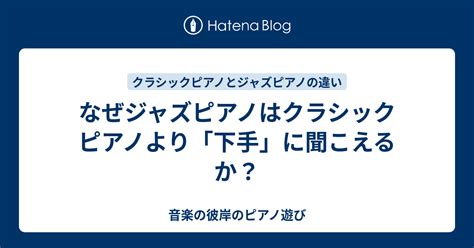 なぜジャズピアノはクラシックピアノより「下手」に聞こえるか？ ピアノ方丈記