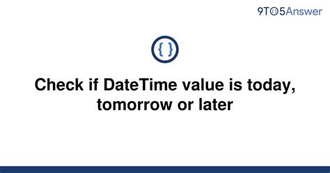 [solved] check if datetime value is today tomorrow or 9to5answer