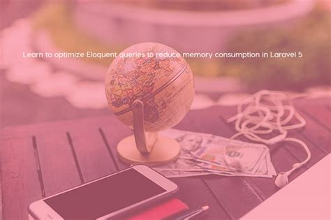 learn to optimize eloquent queries to reduce memory consumption in