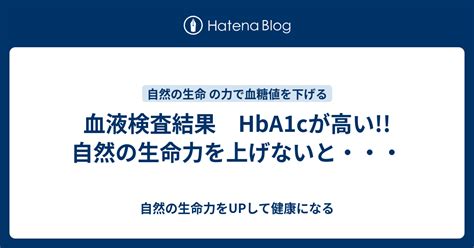 血液検査結果 Hba1cが高い 自然の生命力を上げないと・・・ 自然の生命力をupして健康になる