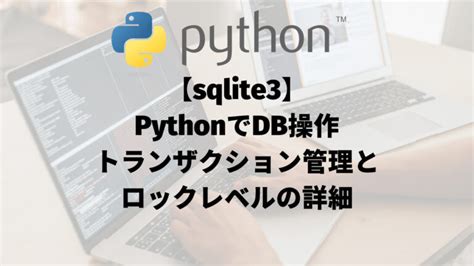 【sqlite3】pythonでdb操作：トランザクション管理とロックレベルの詳細│ぼんの備忘録