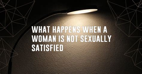 What Happens When A Woman Is Not Sexually Satisfied