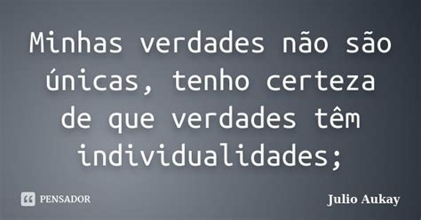 Minhas Verdades Não São únicas Tenho Julio Aukay Pensador
