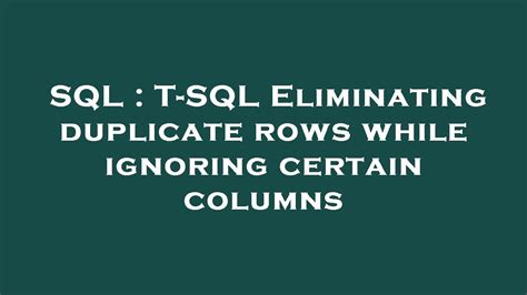 sql t sql eliminating duplicate rows while ignoring certain columns