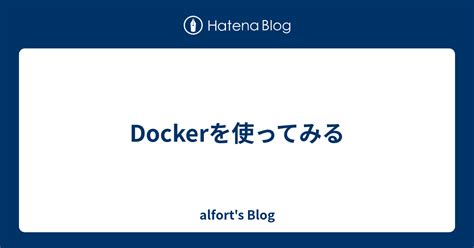 dockerを使ってみる alfort s blog