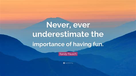Randy Pausch Quote “never Ever Underestimate The Importance Of Having