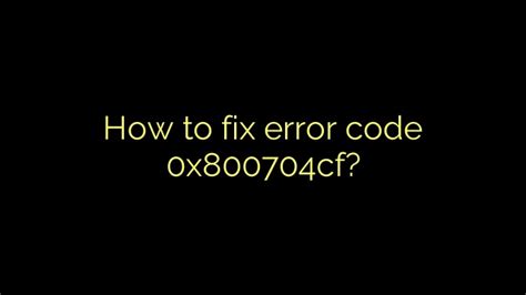 fix error code 0x800704cf on windows 10 step by guide vrogue