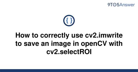 [solved] how to correctly use cv2 imwrite to save an 9to5answer