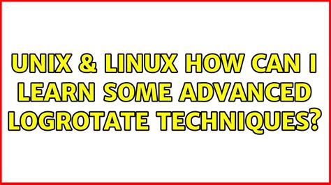 unix and linux how can i learn some advanced logrotate techniques youtube