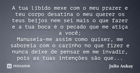 A Tua Libido Mexe Com O Meu Prazer E Teu Julio Aukay Pensador