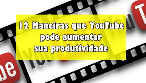 12 Maneiras Que Youtube Pode Aumentar Sua Produtividade