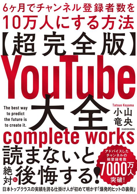 超完全版】youtube大全 6ヶ月でチャンネル登録者数を10万人にする方法」小山竜央 [ビジネス書] Kadokawa